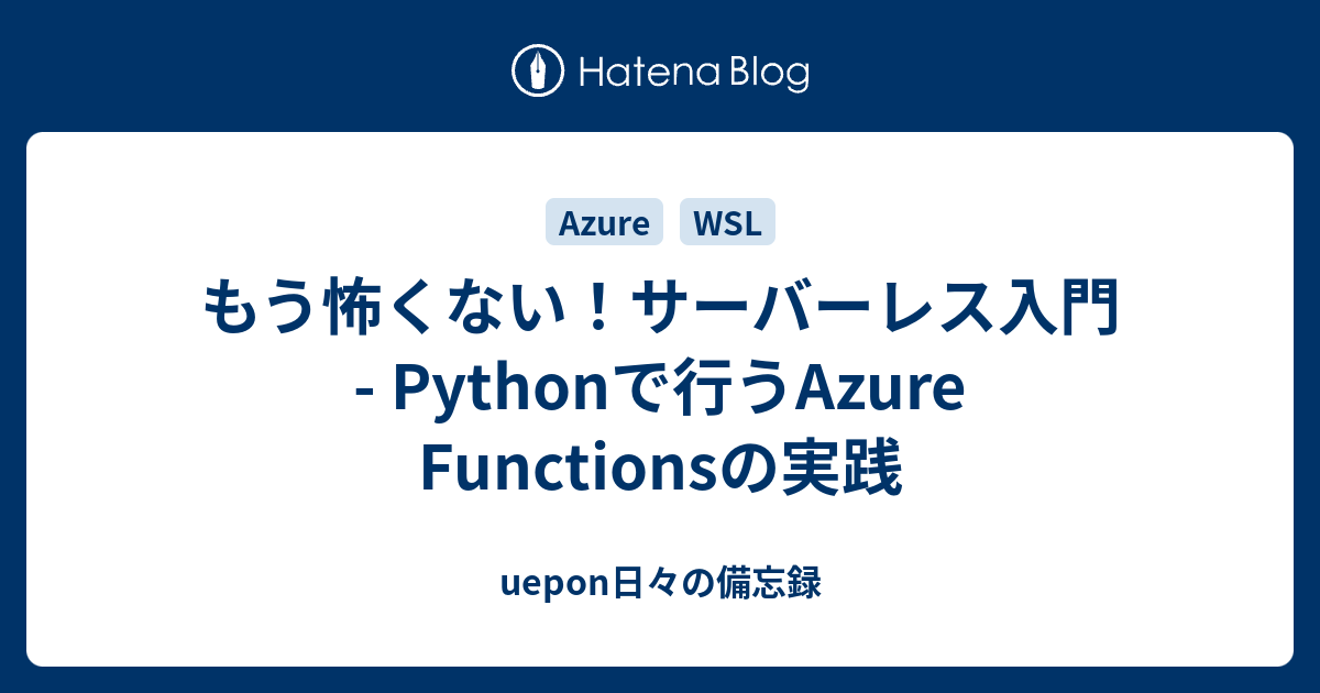 もう怖くない！サーバーレス入門 - Pythonで行うAzure Functionsの実践 - uepon日々の備忘録
