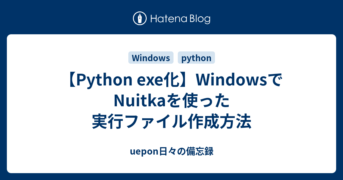 【Python exe化】WindowsでNuitkaを使った実行ファイル作成方法 - uepon日々の備忘録
