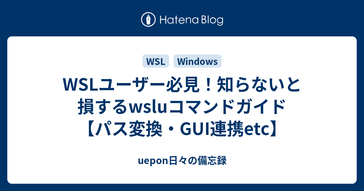 WSLユーザー必見！知らないと損するwsluコマンドガイド【パス変換・GUI連携etc】 - uepon日々の備忘録