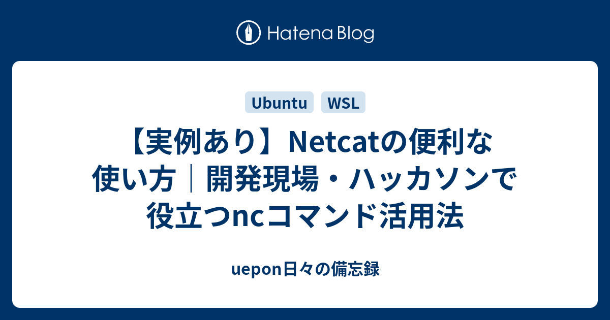 【実例あり】Netcatの便利な使い方｜開発現場・ハッカソンで役立つncコマンド活用法 - uepon日々の備忘録