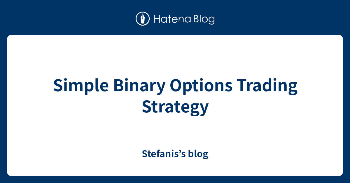 Simple Binary Options Trading Strategy - Stefanis’s blog