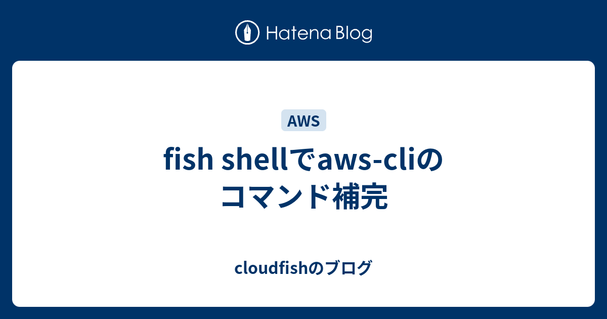 fish shellでaws-cliのコマンド補完 - cloudfishのブログ