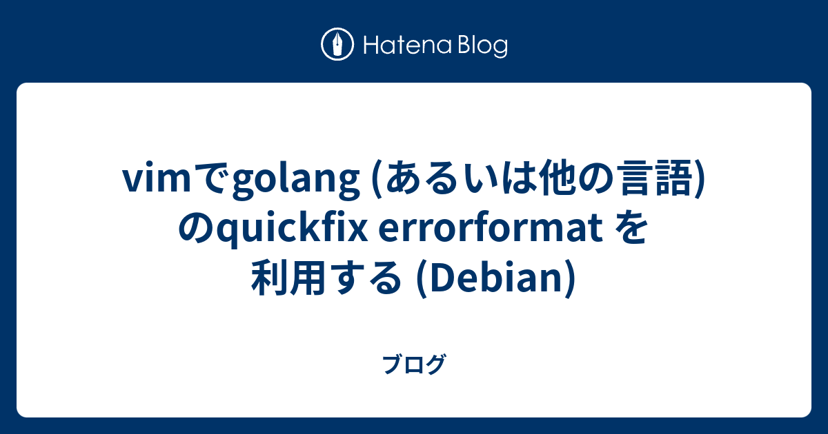 vimでgolang (あるいは他の言語) のquickfix errorformat を利用する (Debian) - ブログ