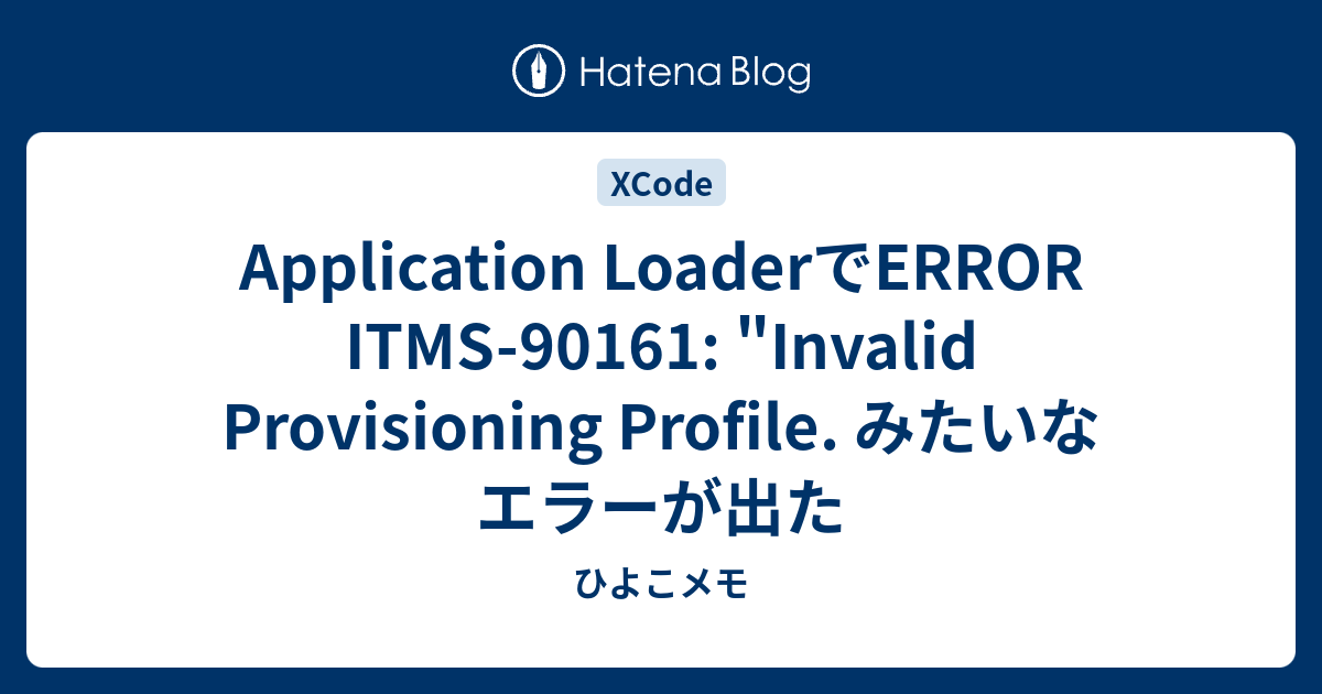 Application LoaderでERROR ITMS-90161: "Invalid Provisioning Profile. みたいなエラーが出た - ひよこメモ