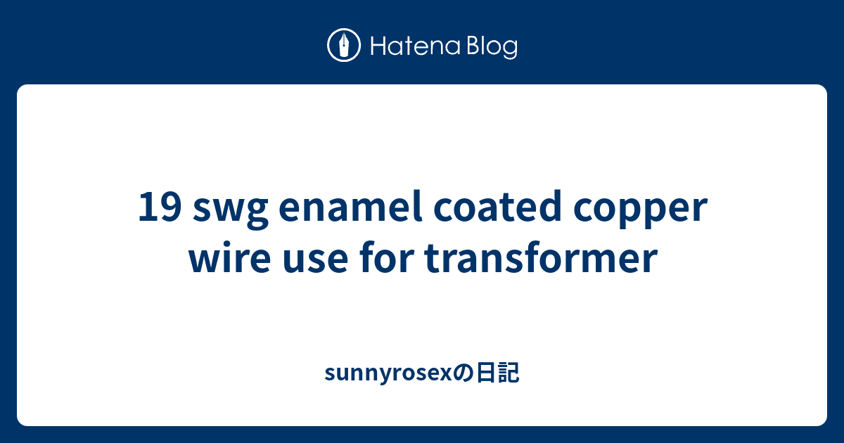 19 swg enamel coated copper wire use for transformer - sunnyrosexの日記