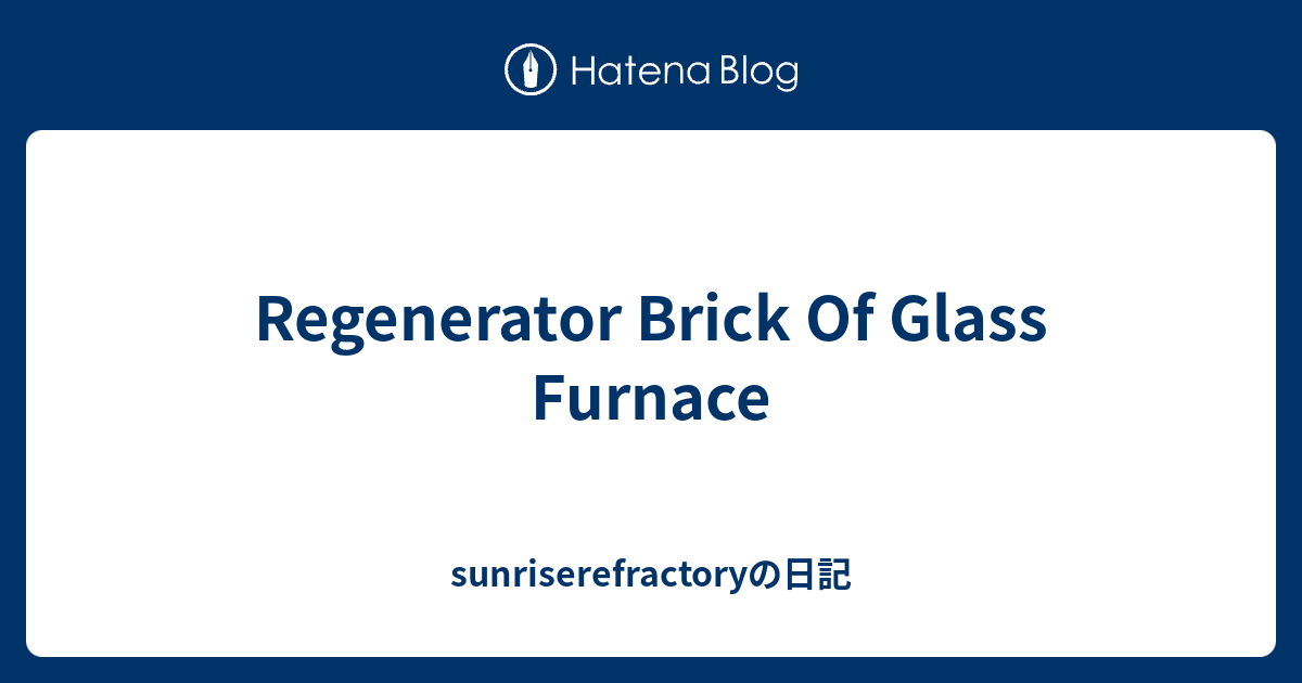 Regenerator Brick Of Glass Furnace - sunriserefractoryの日記