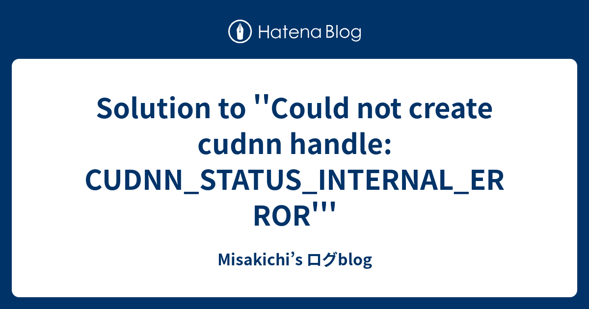 Solution to ''Could not create cudnn handle: CUDNN_STATUS_INTERNAL_ERROR''' - Misakichi’s ログblog