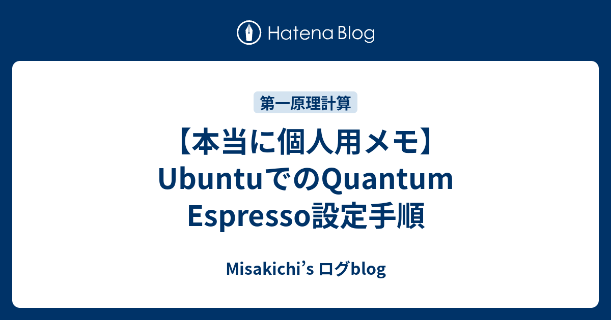【本当に個人用メモ】UbuntuでのQuantum Espresso設定手順 - Misakichi’s ログblog