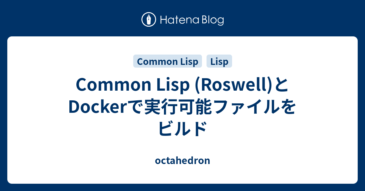 Common Lisp (Roswell)とDockerで実行可能ファイルをビルド - octahedron