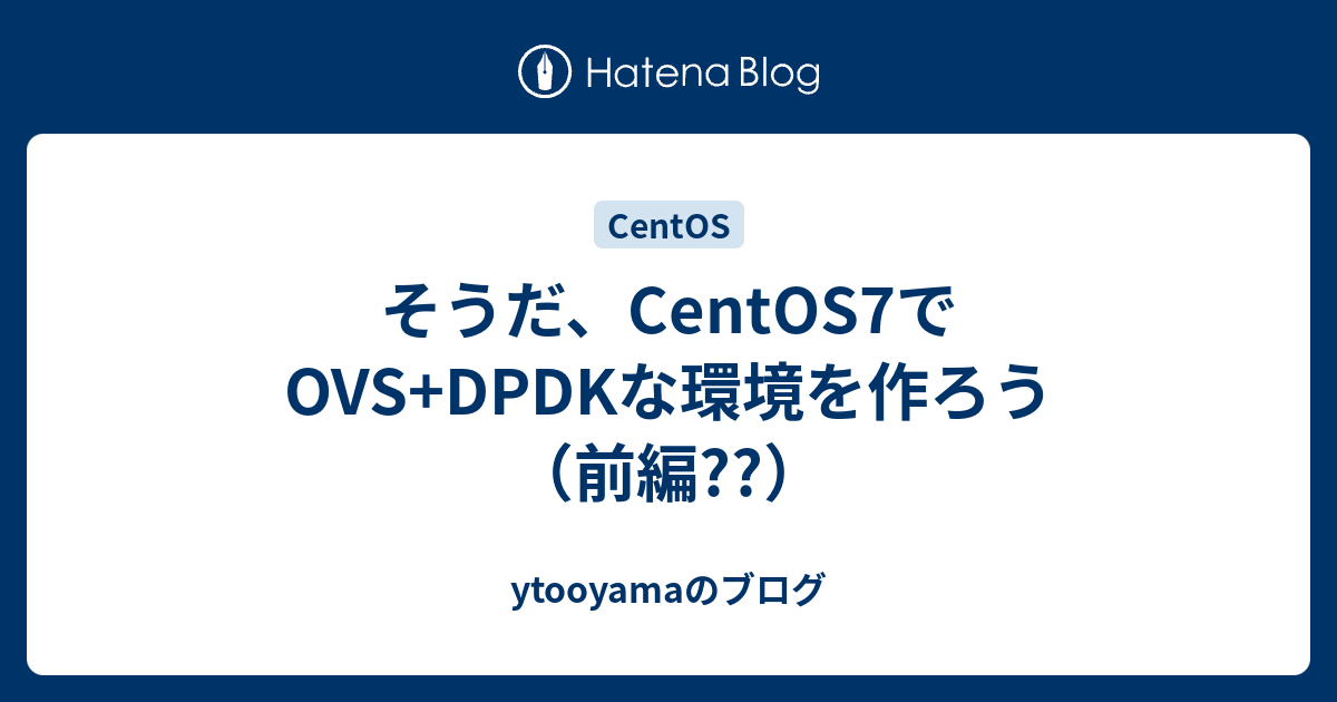 そうだ、CentOS7でOVS+DPDKな環境を作ろう（前編??） - ytooyamaのブログ