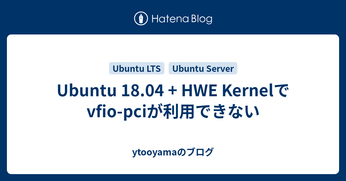Ubuntu 18.04 + HWE Kernelでvfio-pciが利用できない - ytooyamaのブログ