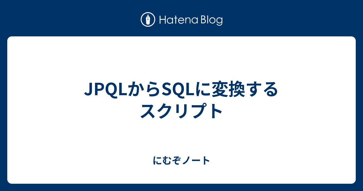 JPQLからSQLに変換するスクリプト - にむぞノート