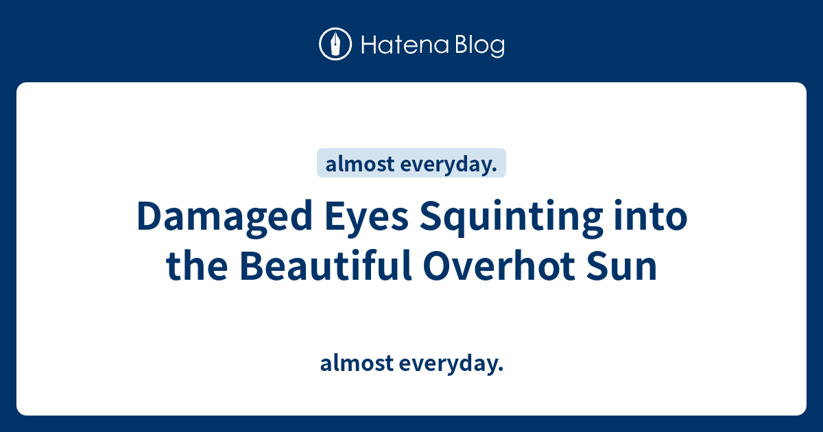 Damaged Eyes Squinting into the Beautiful Overhot Sun - almost everyday.