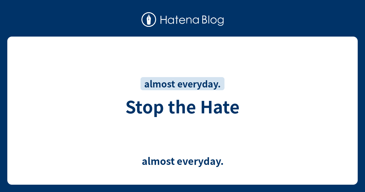 Stop the Hate - almost everyday.