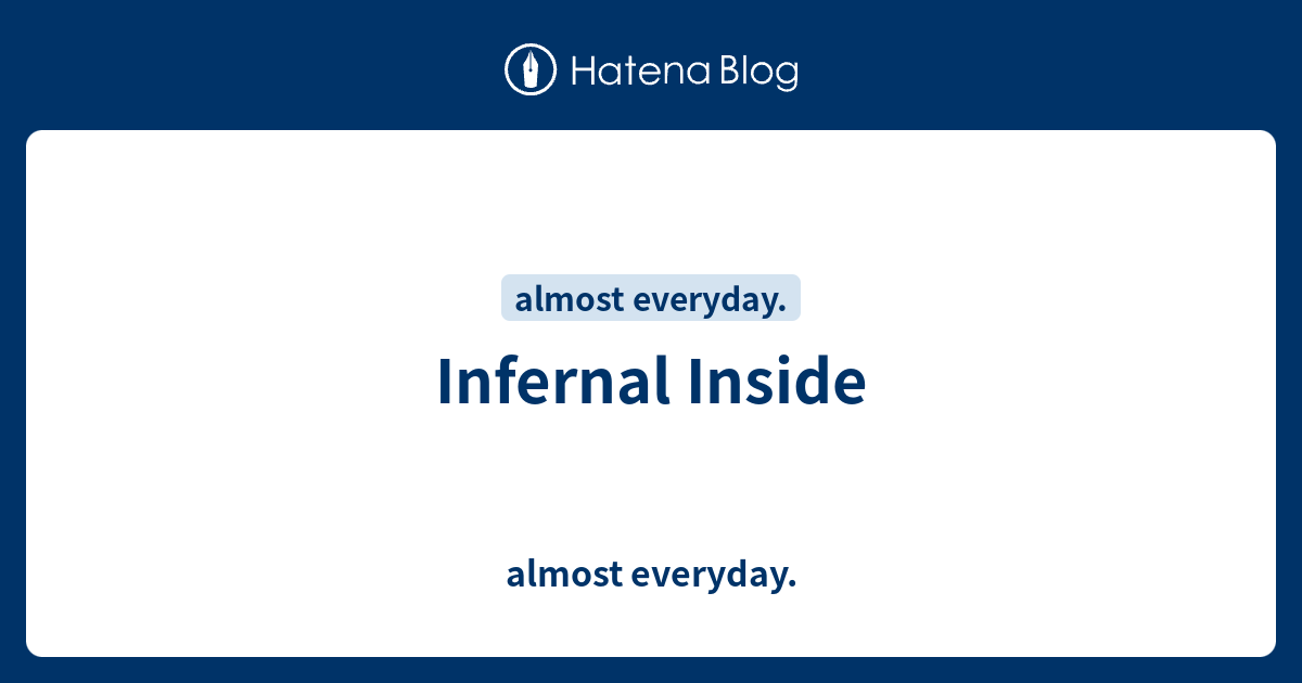 Infernal Inside - almost everyday.