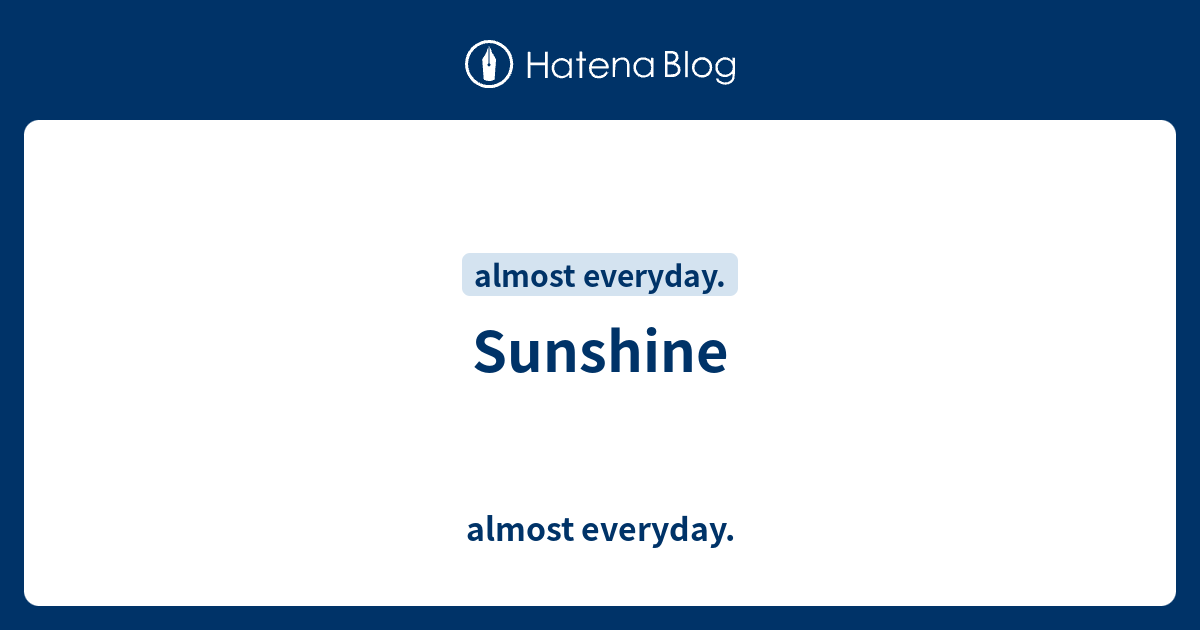 Sunshine - almost everyday.