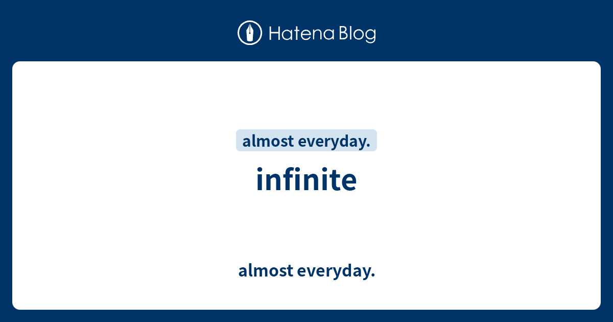 infinite - almost everyday.