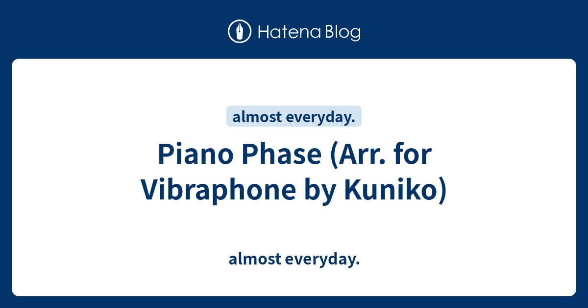 Piano Phase (Arr. for Vibraphone by Kuniko) - almost everyday.