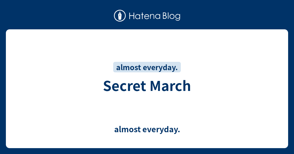 Secret March - almost everyday.