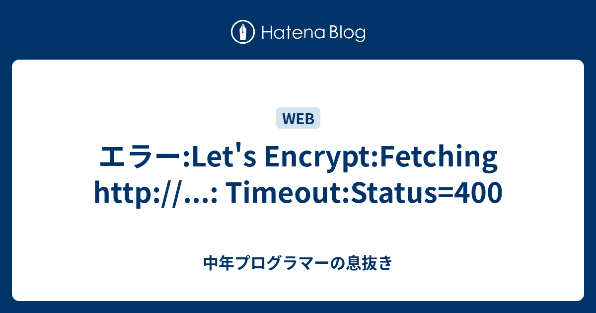 エラー:Let's Encrypt:Fetching http://...: Timeout:Status=400 - 中年プログラマーの息抜き