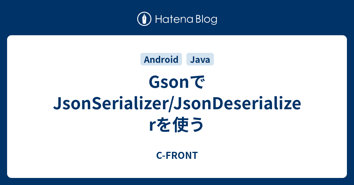 GsonでJsonSerializer/JsonDeserializerを使う - C-FRONT
