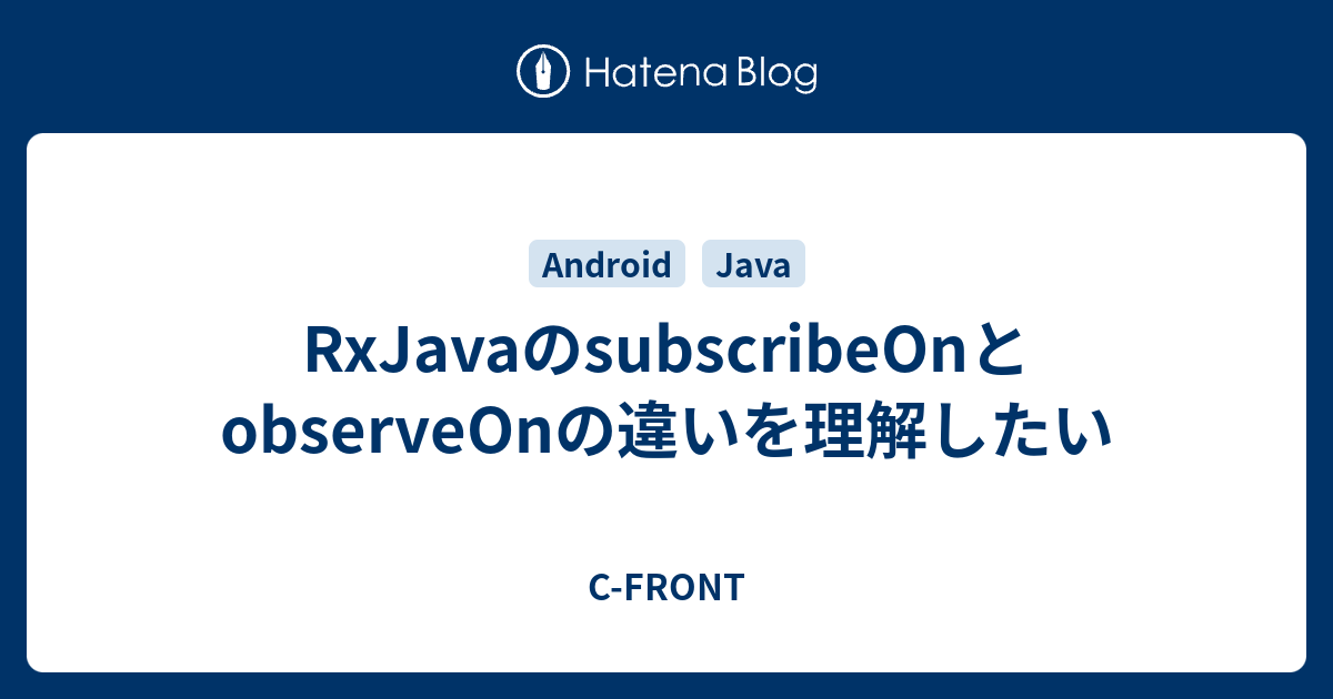 RxJavaのsubscribeOnとobserveOnの違いを理解したい - C-FRONT