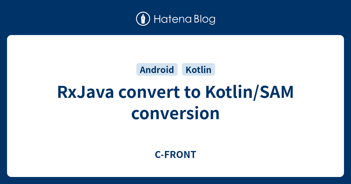 RxJava convert to Kotlin/SAM conversion - C-FRONT