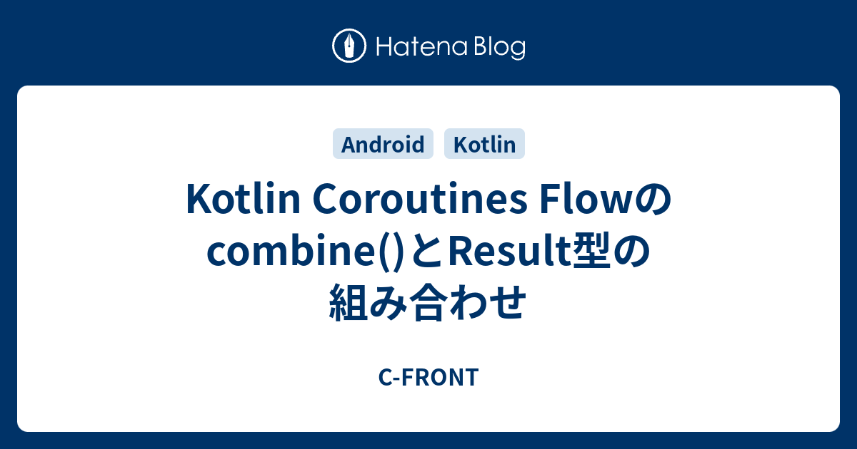 Kotlin Coroutines Flowのcombine()とResult型の組み合わせ - C-FRONT