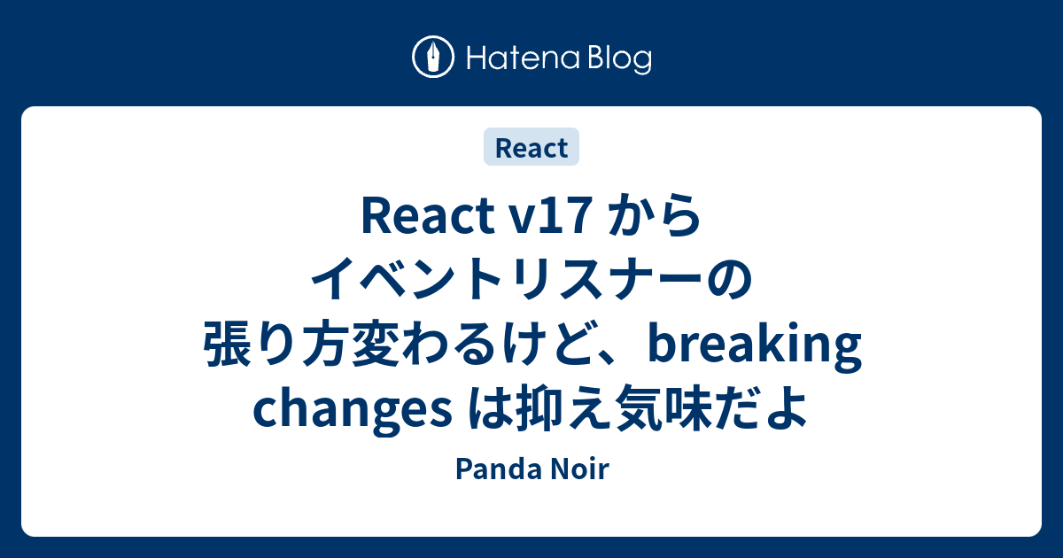React v17 からイベントリスナーの張り方変わるけど、breaking changes は抑え気味だよ - Panda Noir