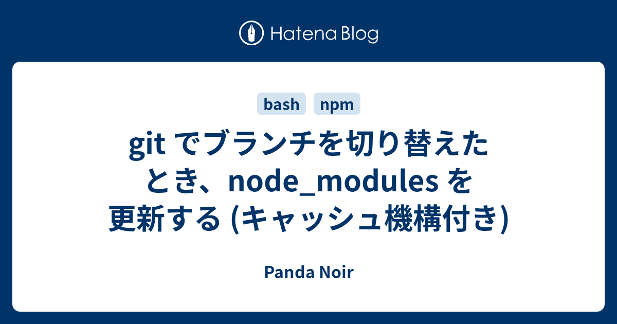 git でブランチを切り替えたとき、node_modules を更新する (キャッシュ機構付き) - Panda Noir