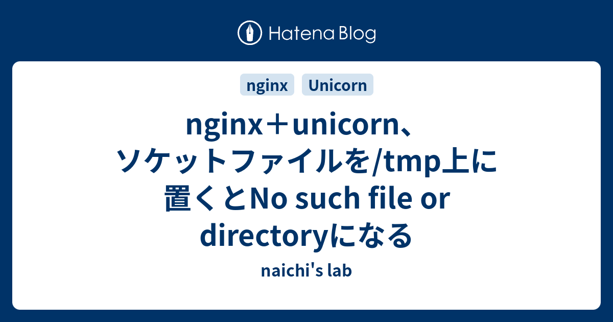 nginx＋unicorn、ソケットファイルを/tmp上に置くとNo such file or directoryになる - naichi's lab