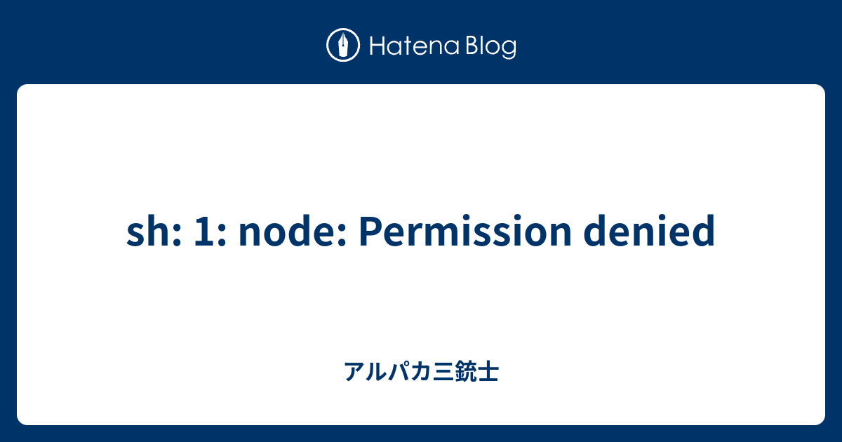 sh: 1: node: Permission denied - アルパカ三銃士