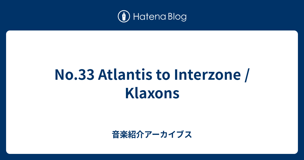 No.33 Atlantis to Interzone / Klaxons - 音楽紹介アーカイブス