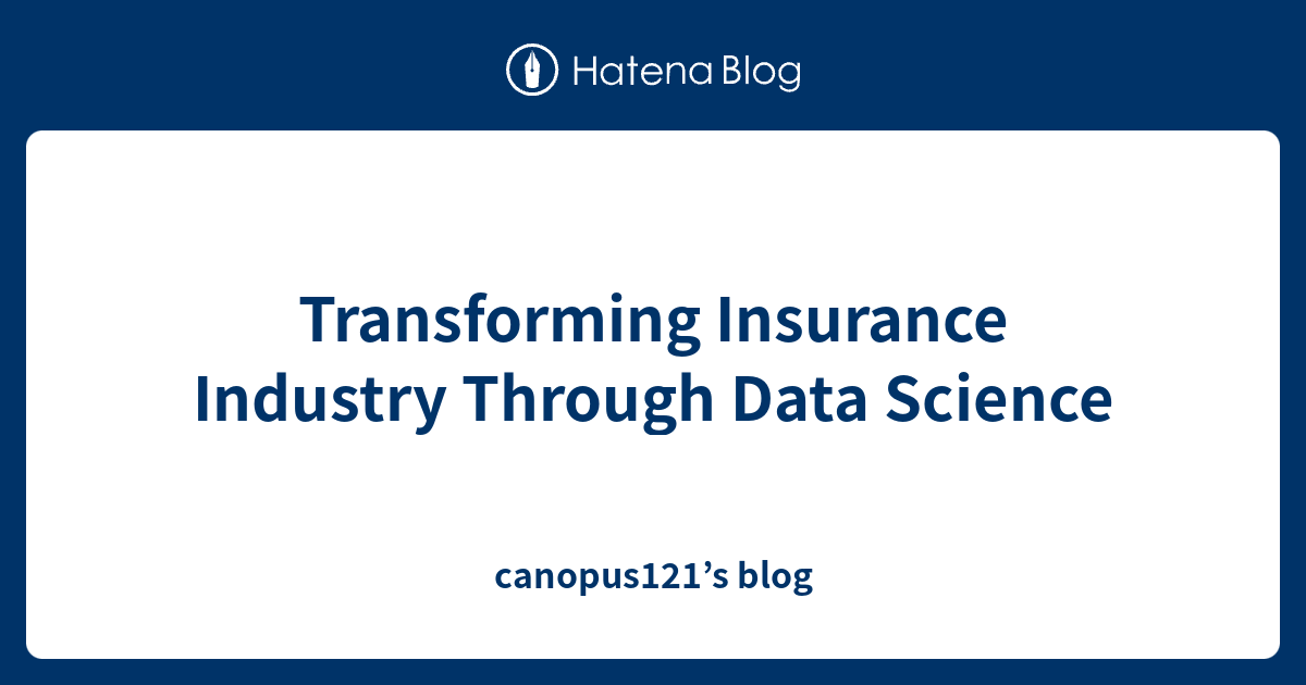 Transforming Insurance Industry Through Data Science - canopus121’s blog