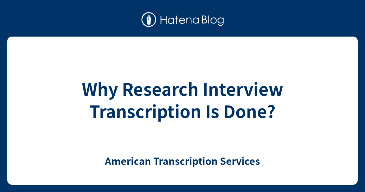 Why Research Interview Transcription Is Done? - American Transcription ...