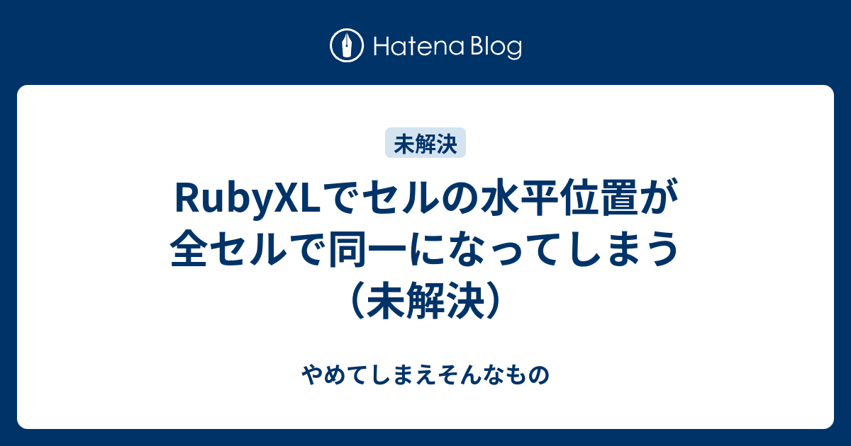 RubyXLでセルの水平位置が全セルで同一になってしまう（未解決） - やめてしまえそんなもの