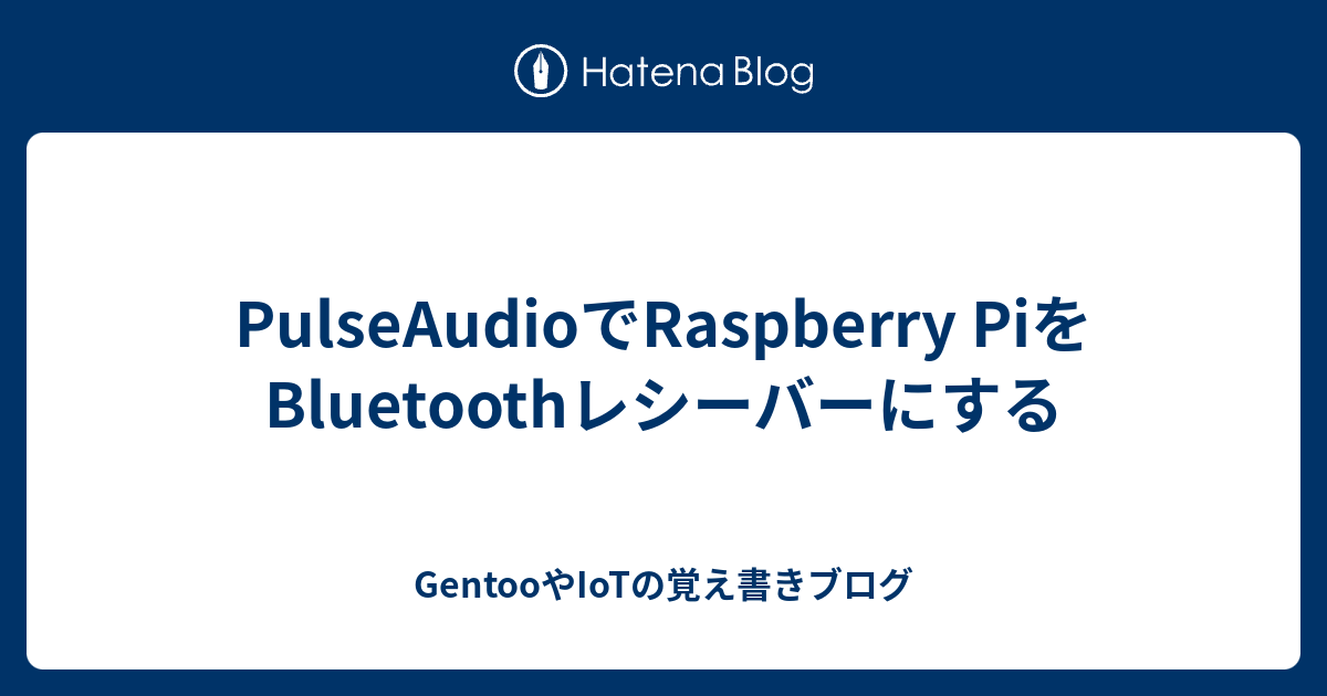 PulseAudioでRaspberry PiをBluetoothレシーバーにする - GentooやIoTの覚え書きブログ