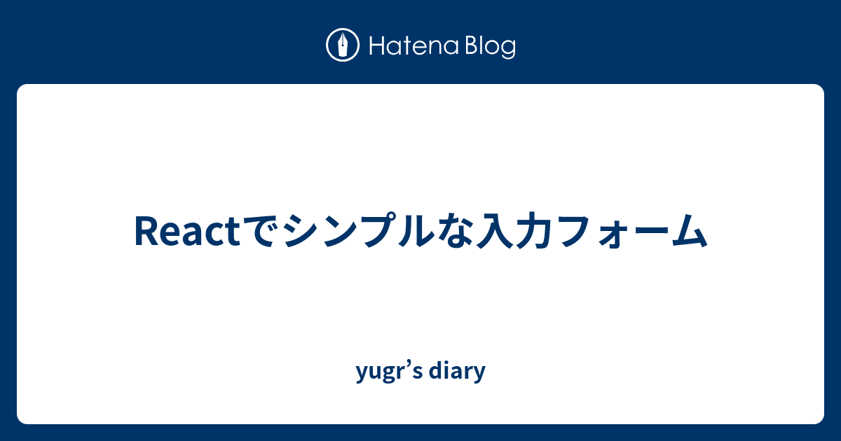 Reactでシンプルな入力フォーム Yugrs Diary 