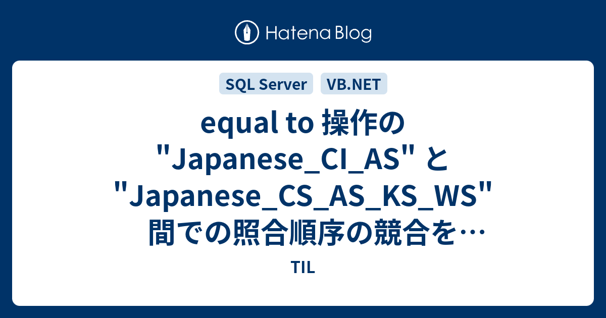 equal to 操作の "Japanese_CI_AS" と "Japanese_CS_AS_KS_WS" 間での照合順序の競合を解決できません。 ってエラー - TIL