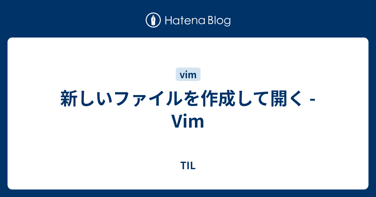 新しいファイルを作成して開く - Vim - TIL