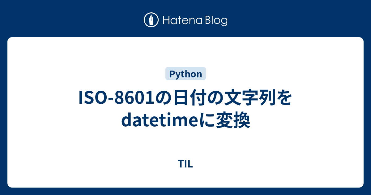 ISO-8601の日付の文字列をdatetimeに変換 - TIL