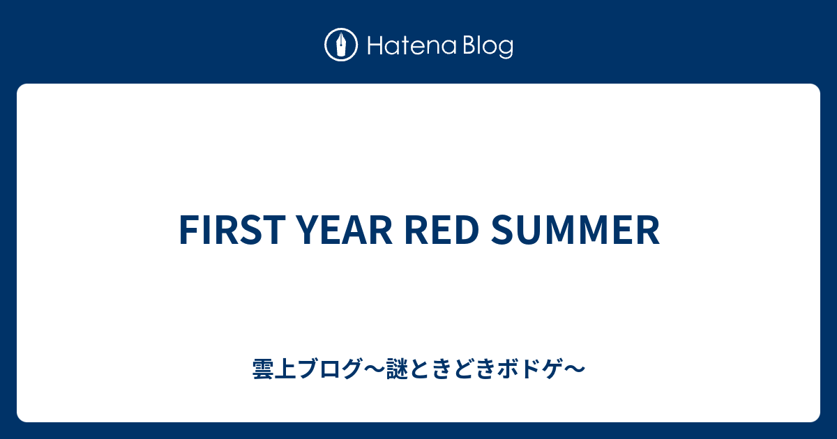 FIRST YEAR RED SUMMER - 雲上ブログ〜謎ときどきボドゲ〜