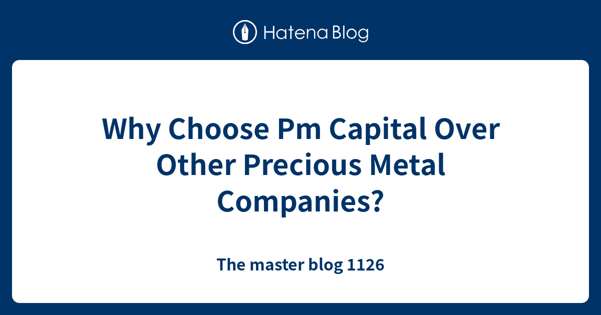 Why Choose Pm Capital Over Other Precious Metal Companies? - The master ...