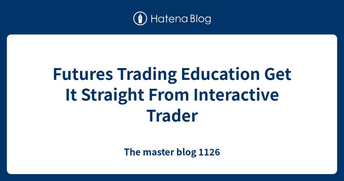 Futures Trading Education Get It Straight From Interactive Trader - The ...