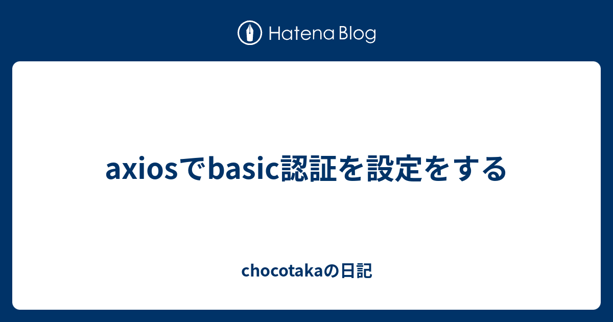 axiosでbasic認証を設定をする - chocotakaの日記