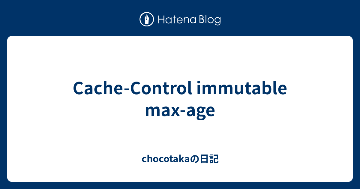 Cache-Control immutable max-age - chocotakaの日記