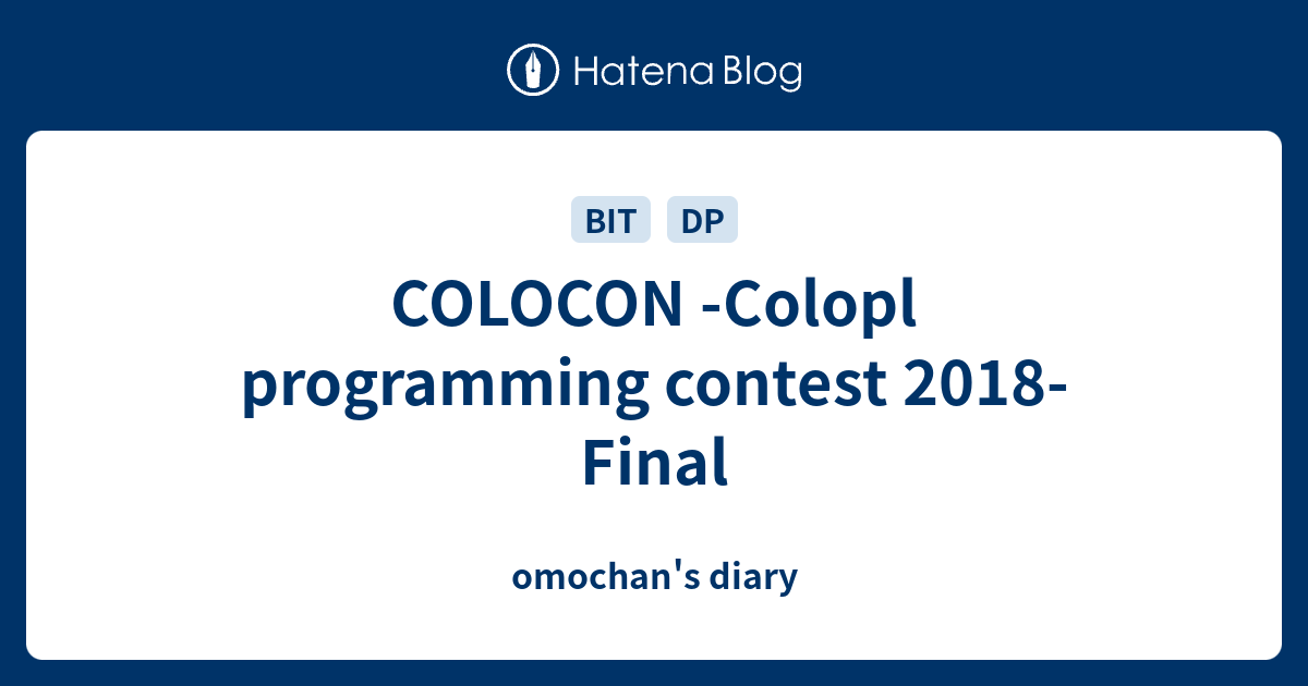 COLOCON -Colopl programming contest 2018- Final - omochan's diary