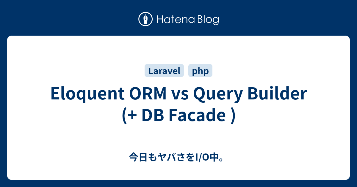 Eloquent ORM vs Query Builder (+ DB Facade ) - 今日もヤバさをI/O中。