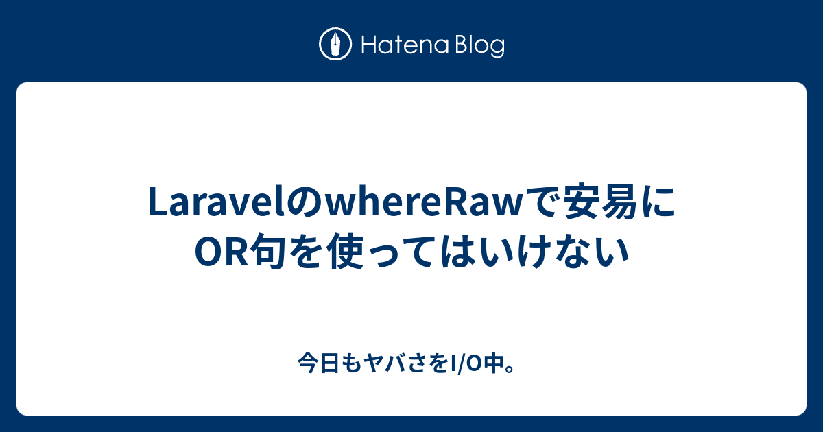 LaravelのwhereRawで安易にOR句を使ってはいけない - 今日もヤバさをI/O中。