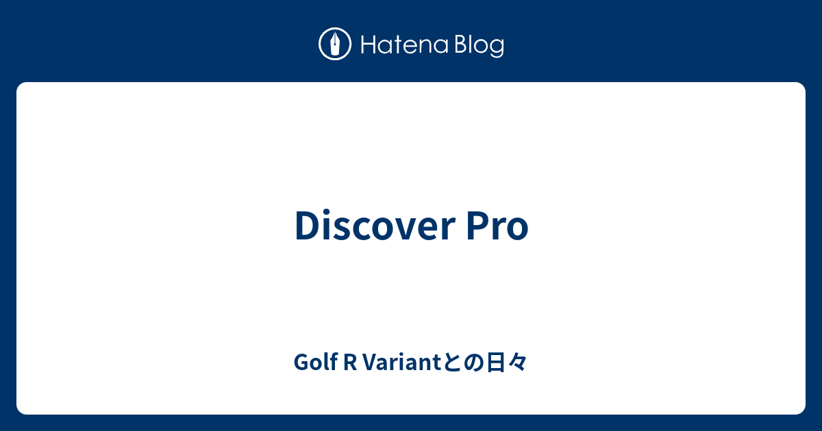 Discover Pro - Golf R Variantとの日々